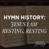 Hymn History: Jesus, I Am Resting, Resting - Enjoying the Journey