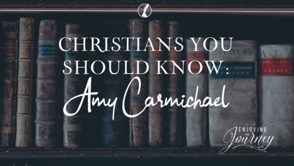 Christians You Should Know: Amy Carmichael - Enjoying the Journey