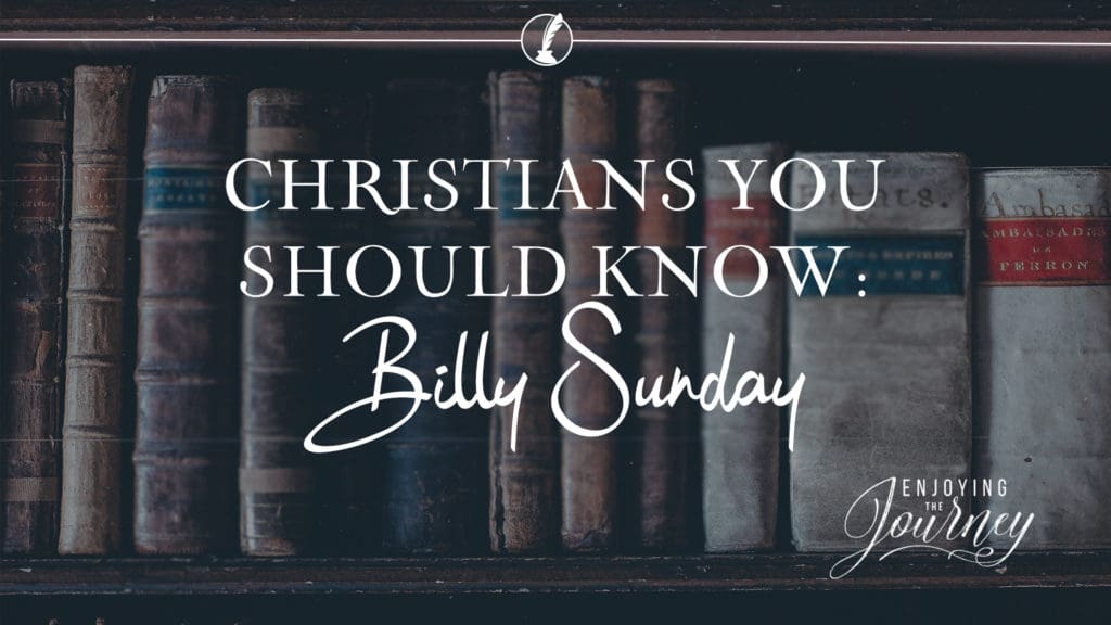 Christians You Should Know: Billy Sunday - Enjoying the Journey